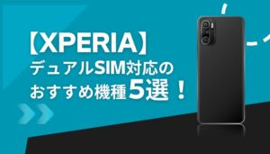 【Xperia】デュアルSIM対応のおすすめ機種5選！